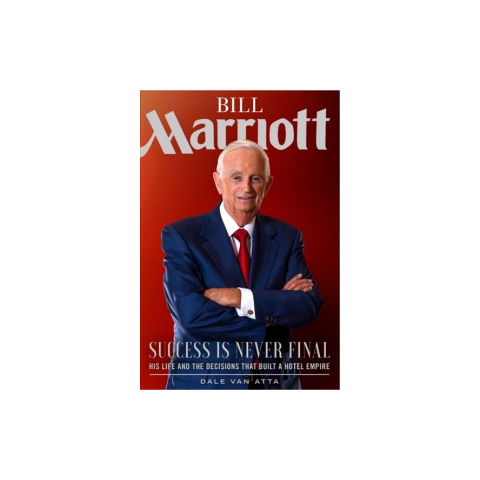 Bill Marriott: Success Is Never Final--His Life and the Decisions That ...